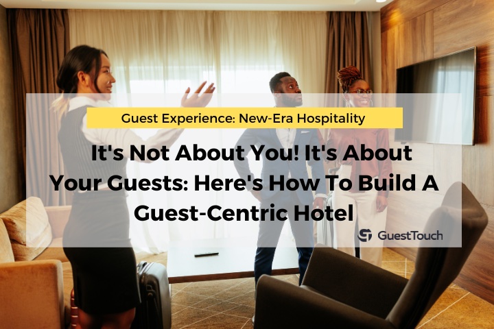 It's Not About You! It's About Your Guests: Here's How To Build A Guest-Centric Hotel